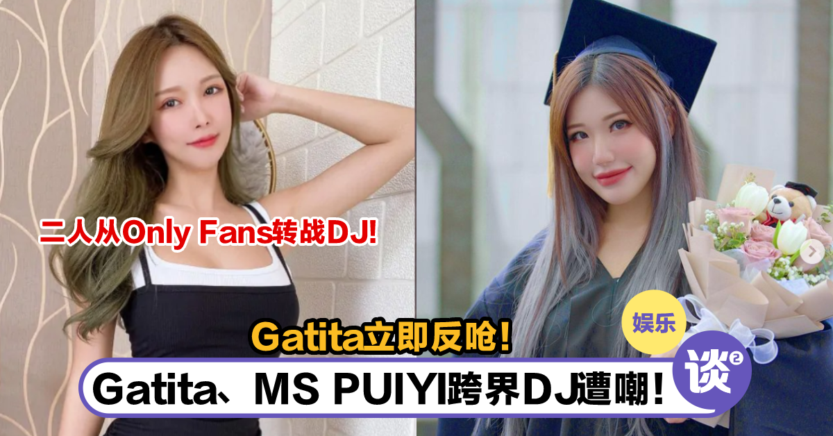 火药味十足！MS PUIYI、Gatita转战DJ界掀骂战！圈内人酸：“OK厉害了，全部来做DJ！” | TTN 谈谈网