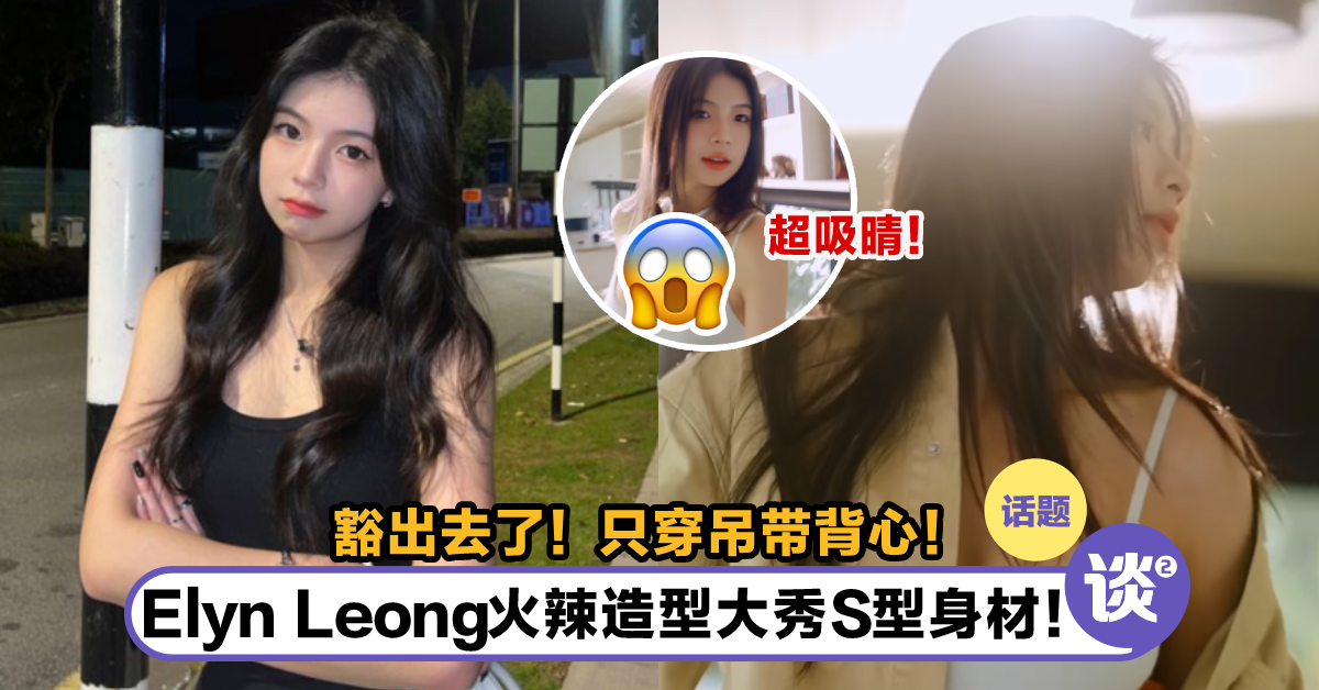 太犯规！Elyn Leong风格大转变，甜妹变身「性感尤物」！大胆造型让全网移不开眼！ | TTN 谈谈网
